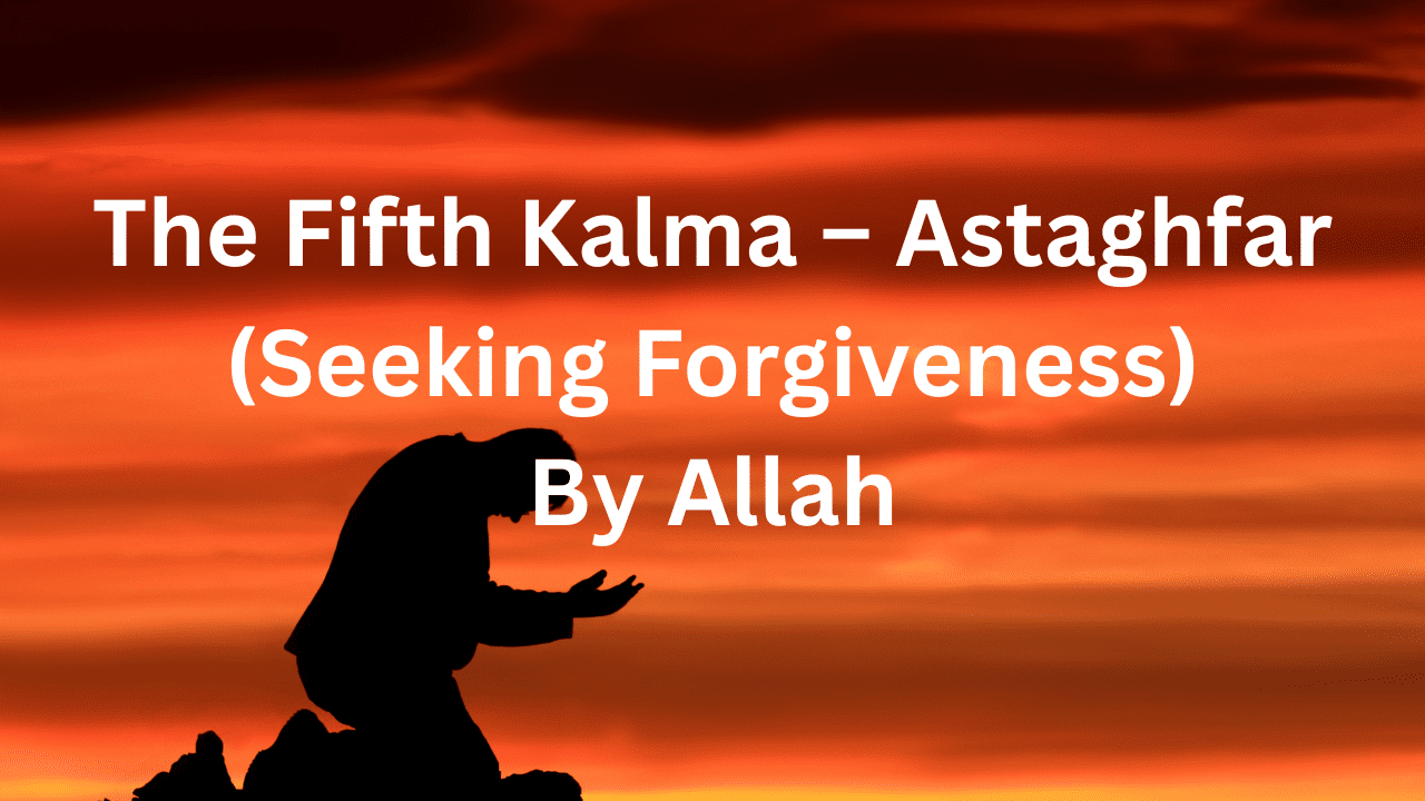 Fifth Kalma – Astaghfar (Seeking Forgiveness) By Allah