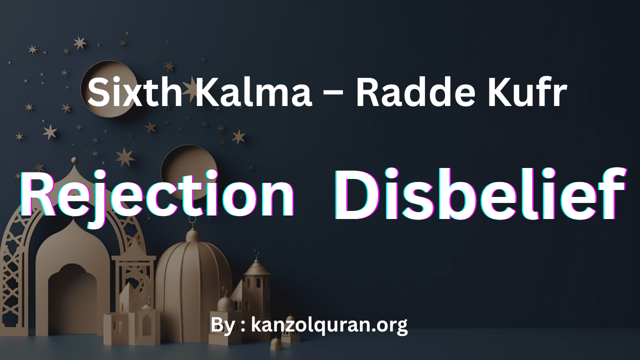 Sixth Kalma – Radde Kufr (Rejecting Disbelief) - Kanzol Quran
