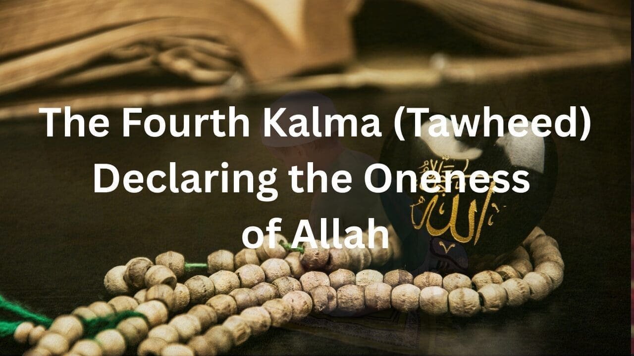 The Fourth Kalma (Tawheed) – Declaring the Oneness of Allah - Kanzol Quran